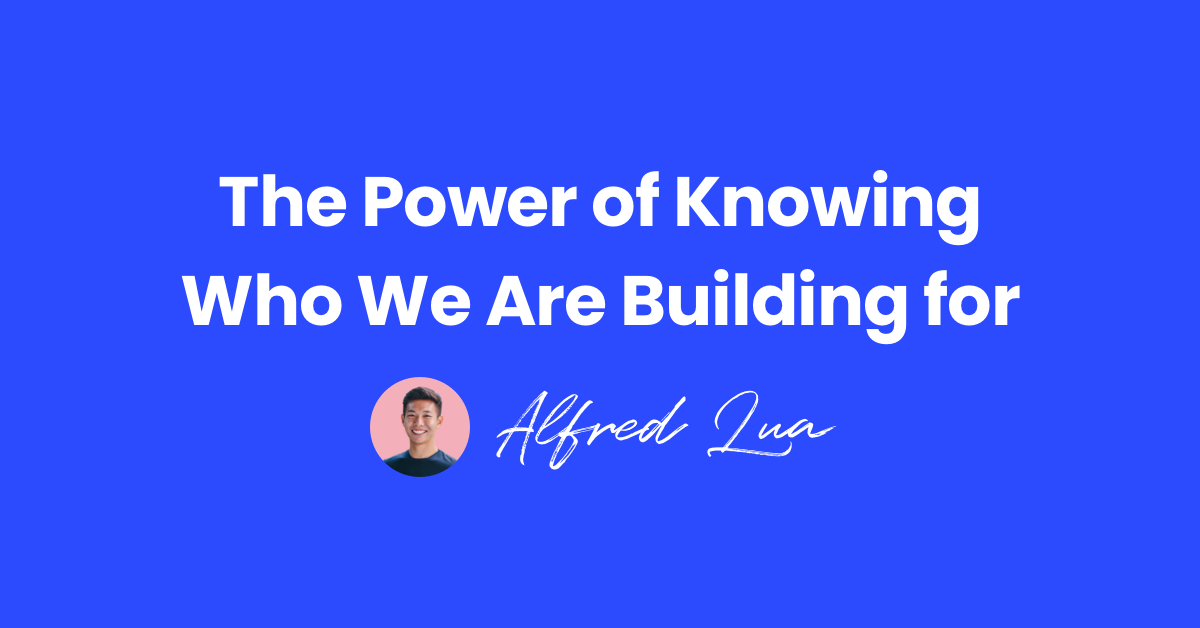 The Power of Knowing Who We Are Building for - Alfred Lua